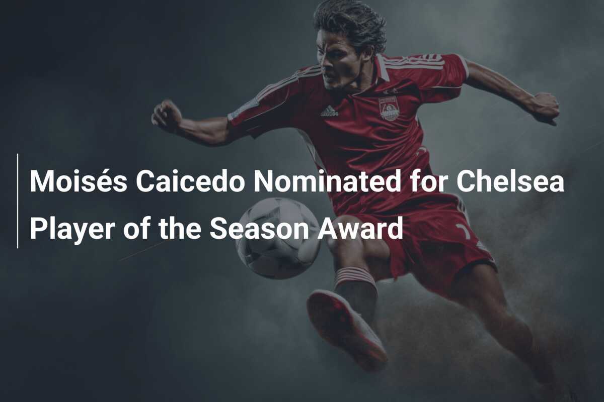 Moisés Caicedo Nominated for Chelsea Player of the Season Award ...