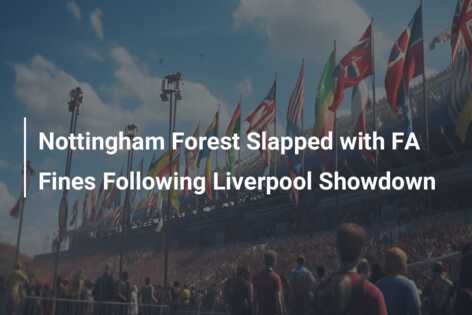 Nottingham Forest Slapped with FA Fines Following Liverpool Showdown ...