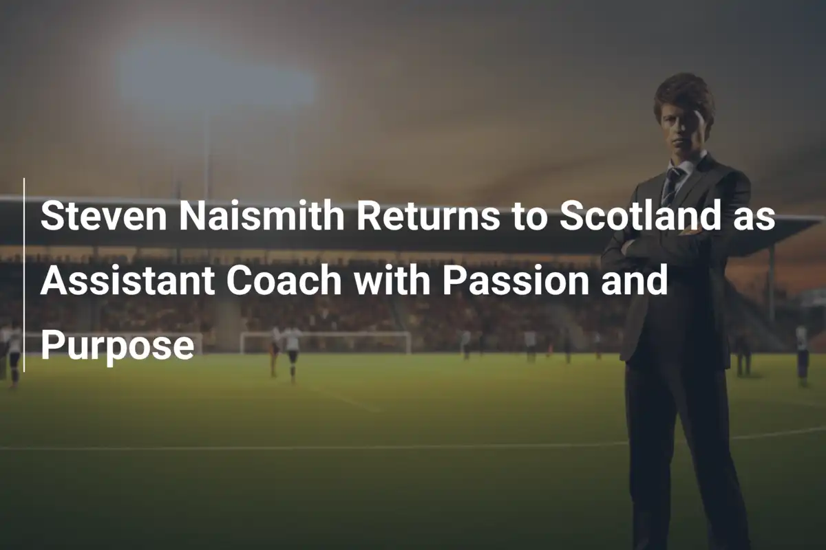 Steven Naismith Returns to Scotland as Assistant Coach with Passion and ...