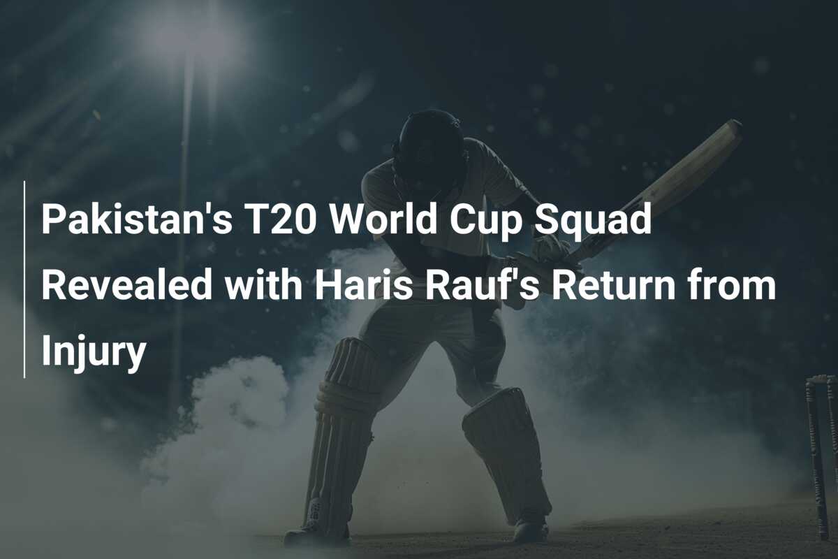 Pakistan's T20 World Cup Squad Revealed with Haris Rauf's Return from ...