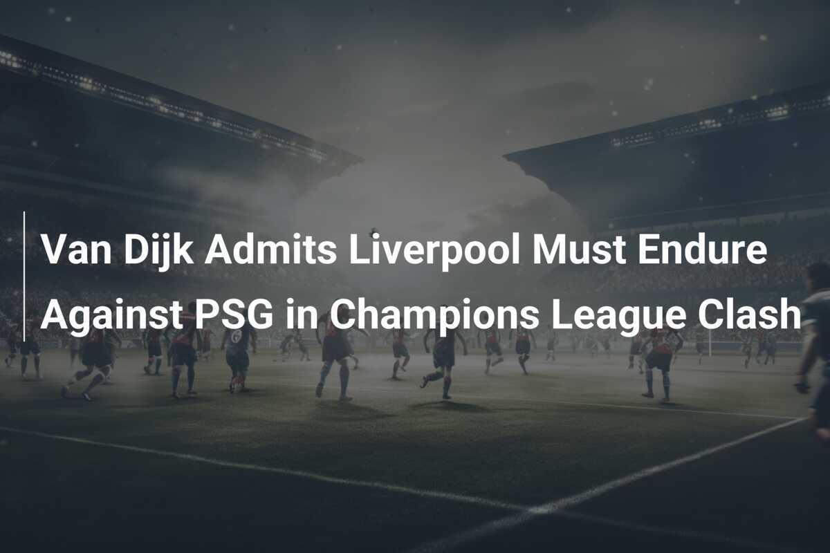 Van Dijk Admite Que Liverpool Deve Suportar Contra o PSG em Confronto ...