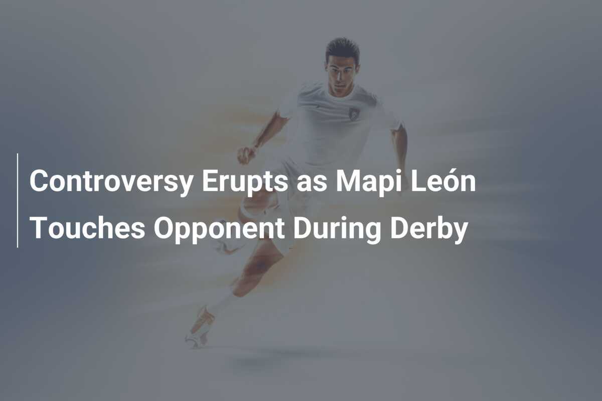 Controversia in Campo: Mapi León Tocca un'Avversaria Durante il Derby ...