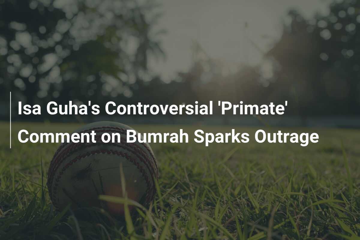 Isa Guha's Controversial 'Primate' Comment on Bumrah Sparks Outrage ...