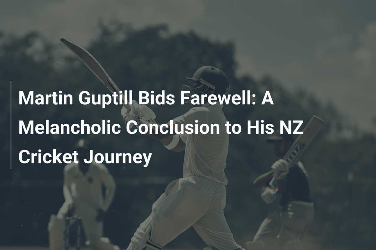 Martin Guptill Bids Farewell: A Melancholic Conclusion to His NZ ...