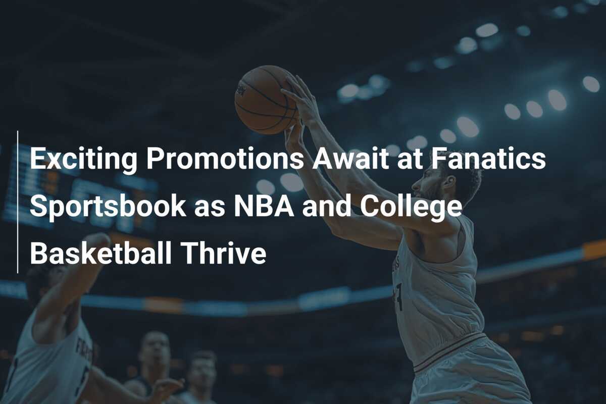 Exciting Promotions Await at Fanatics Sportsbook as NBA and College ...