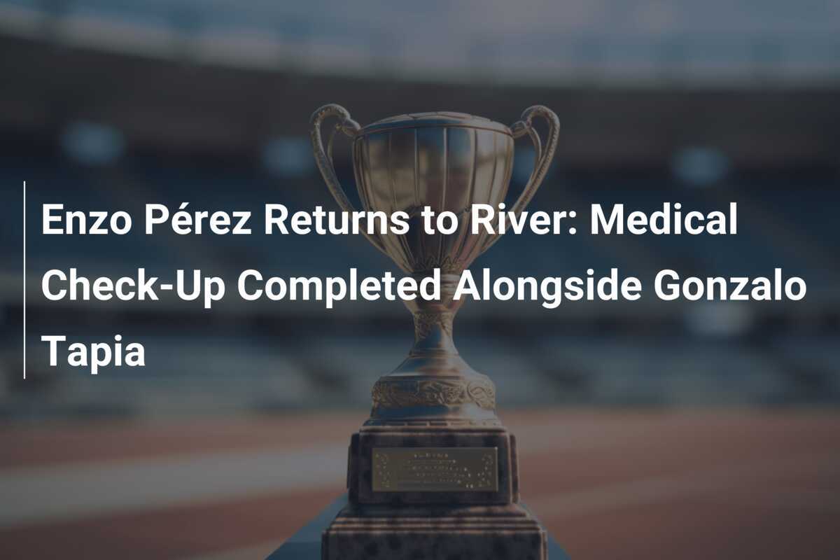 Enzo Pérez Returns to River: Medical Check-Up Completed Alongside ...