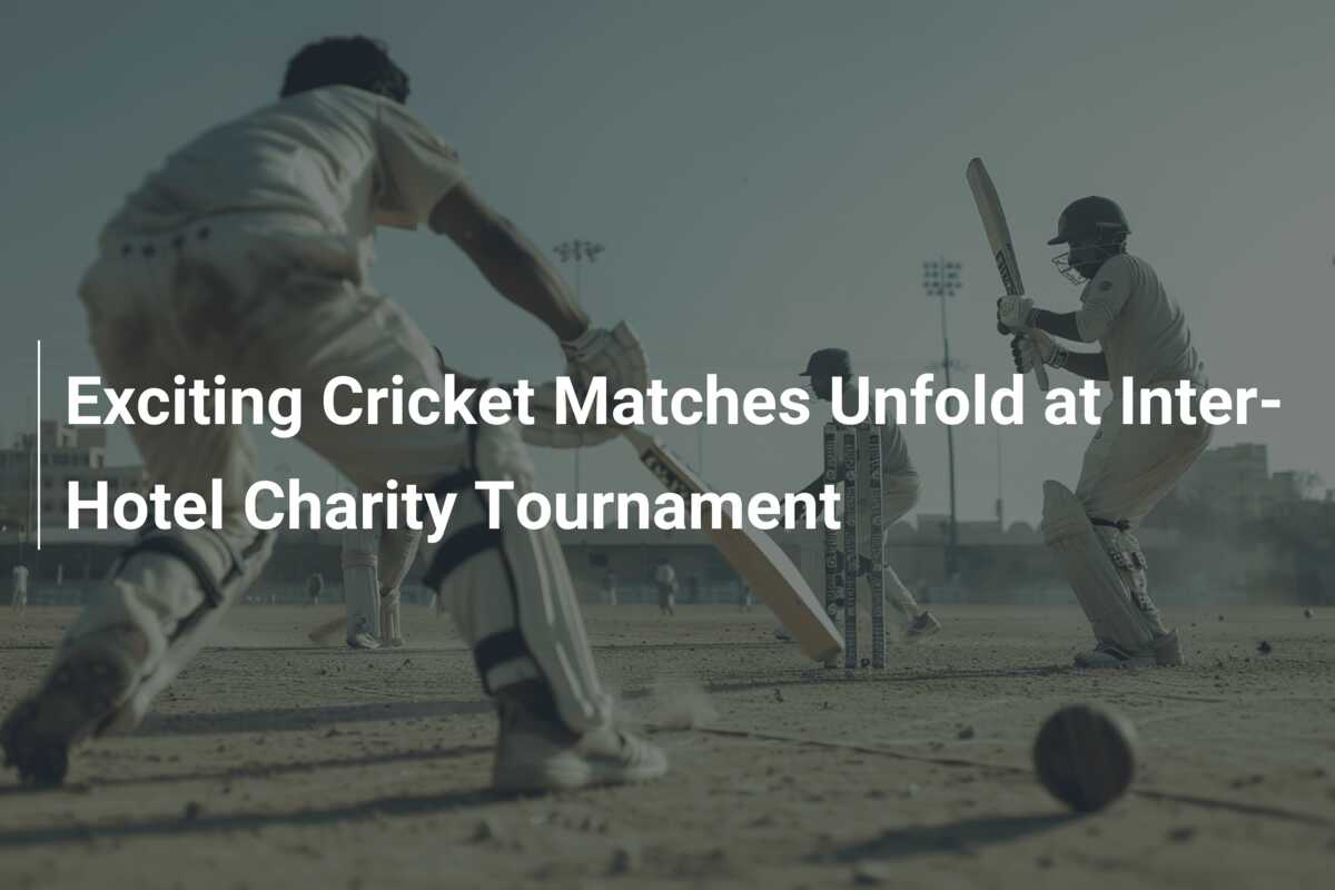 Exciting Cricket Matches Unfold at Inter-Hotel Charity Tournament ...