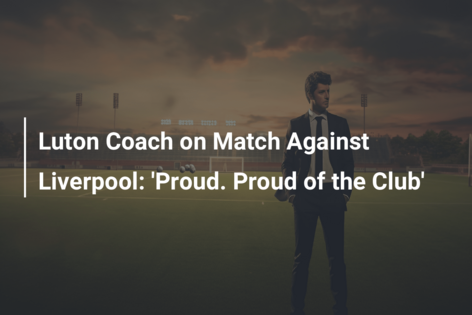 Luton Coach on Match Against Liverpool: 'Proud. Proud of the Club ...
