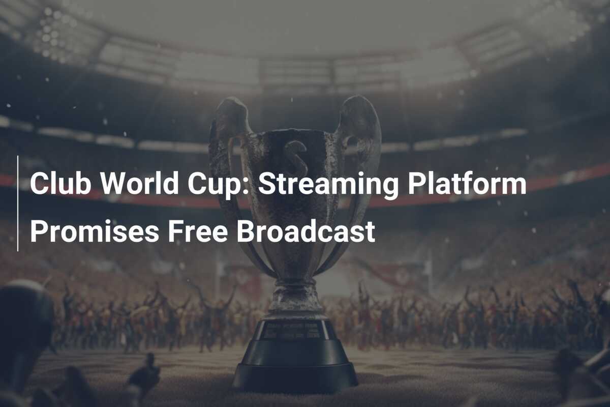 Club World Cup: Streaming Platform Promises Free Broadcast - footboom1.com