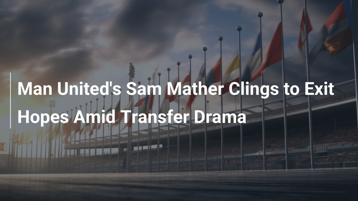 Man United's Sam Mather Clings to Exit Hopes Amid Transfer Drama ...