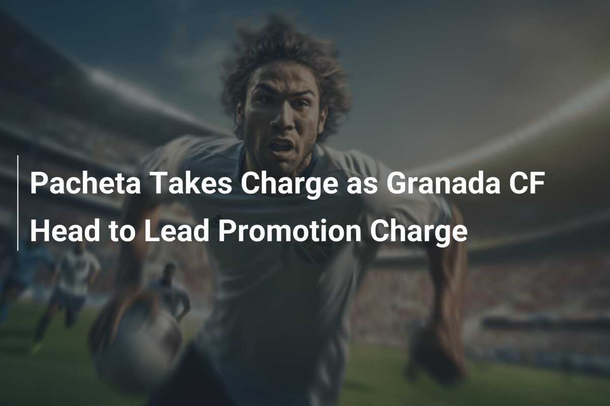 Pacheta alla guida: Granada CF punta alla promozione - footboom1.com