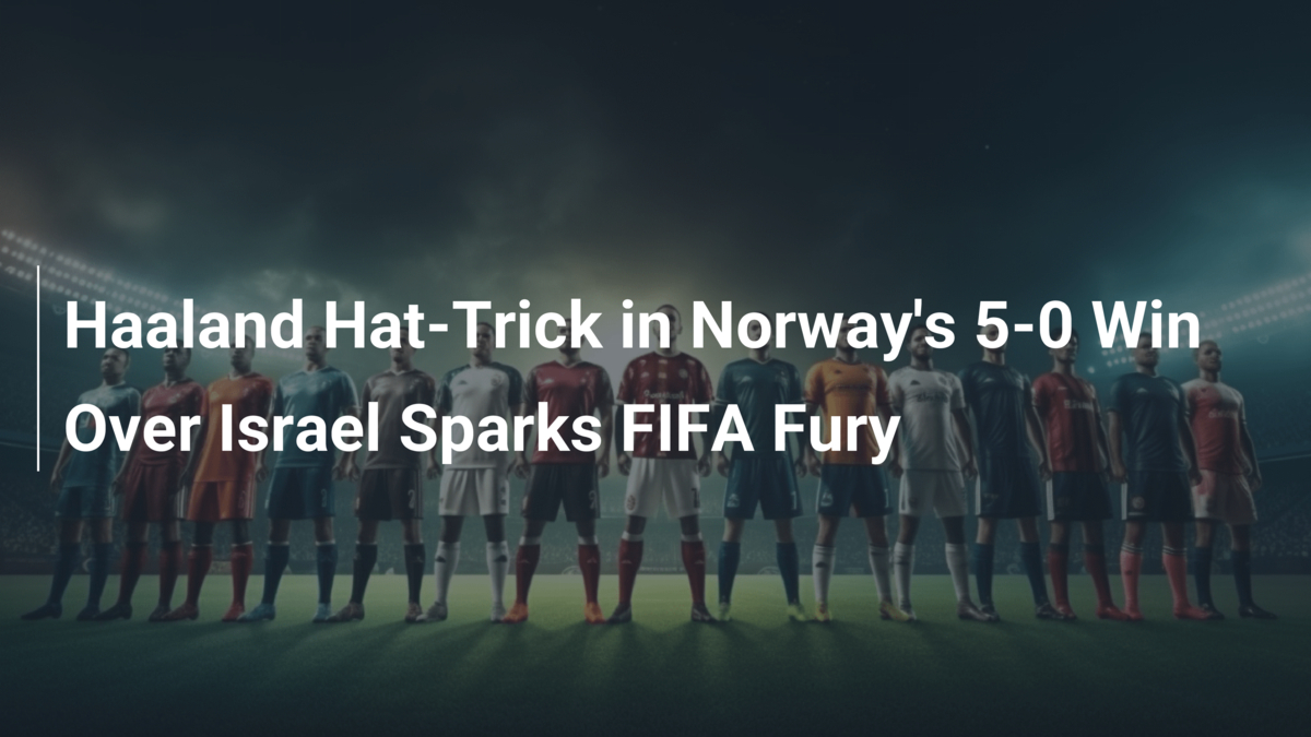 Triplé de Haaland en Norvège-Israël (5-0) provoque la fureur de la FIFA ...