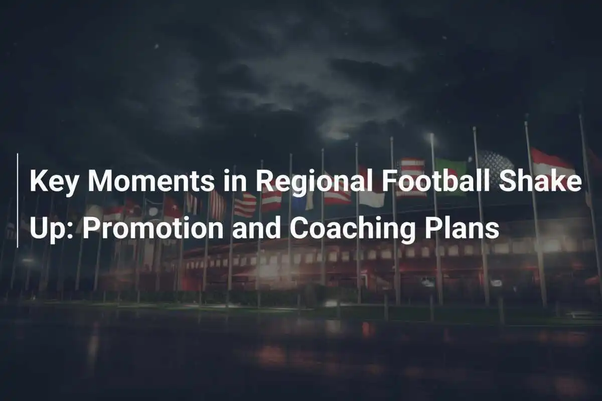 Key Moments in Regional Football Shake Up: Promotion and Coaching Plans ...