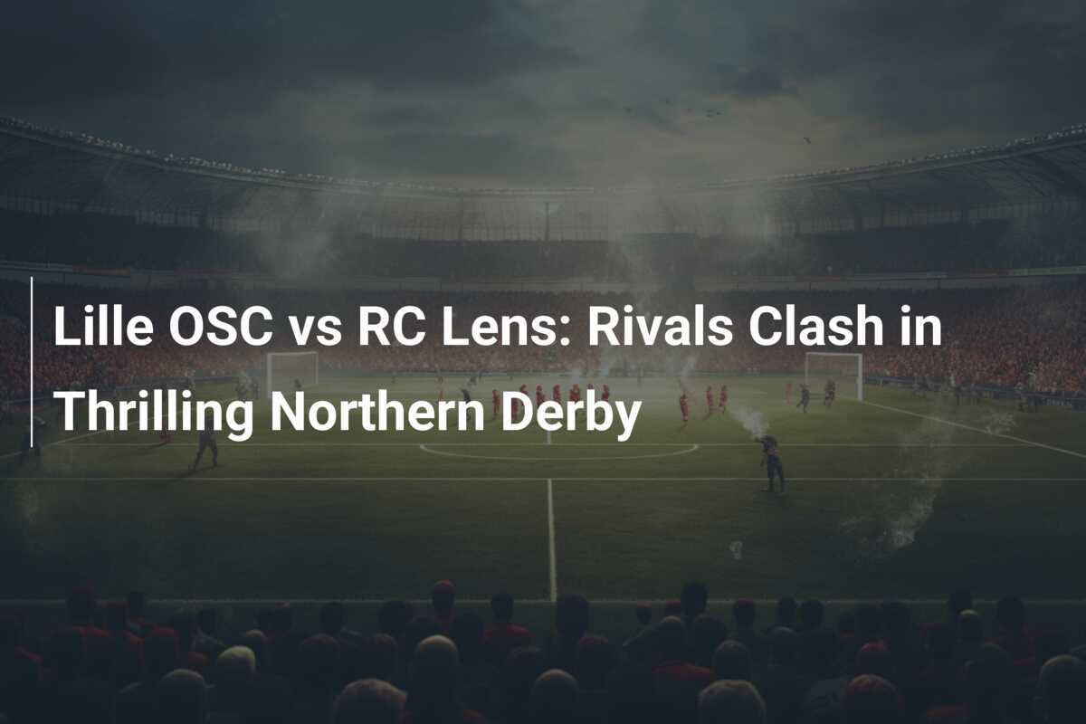 Lille OSC vs RC Lens : Derby palpitant au Nord de la France - footboom1.com