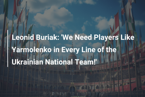 Leonid Buriak: 'We Need Players Like Yarmolenko in Every Line of the ...