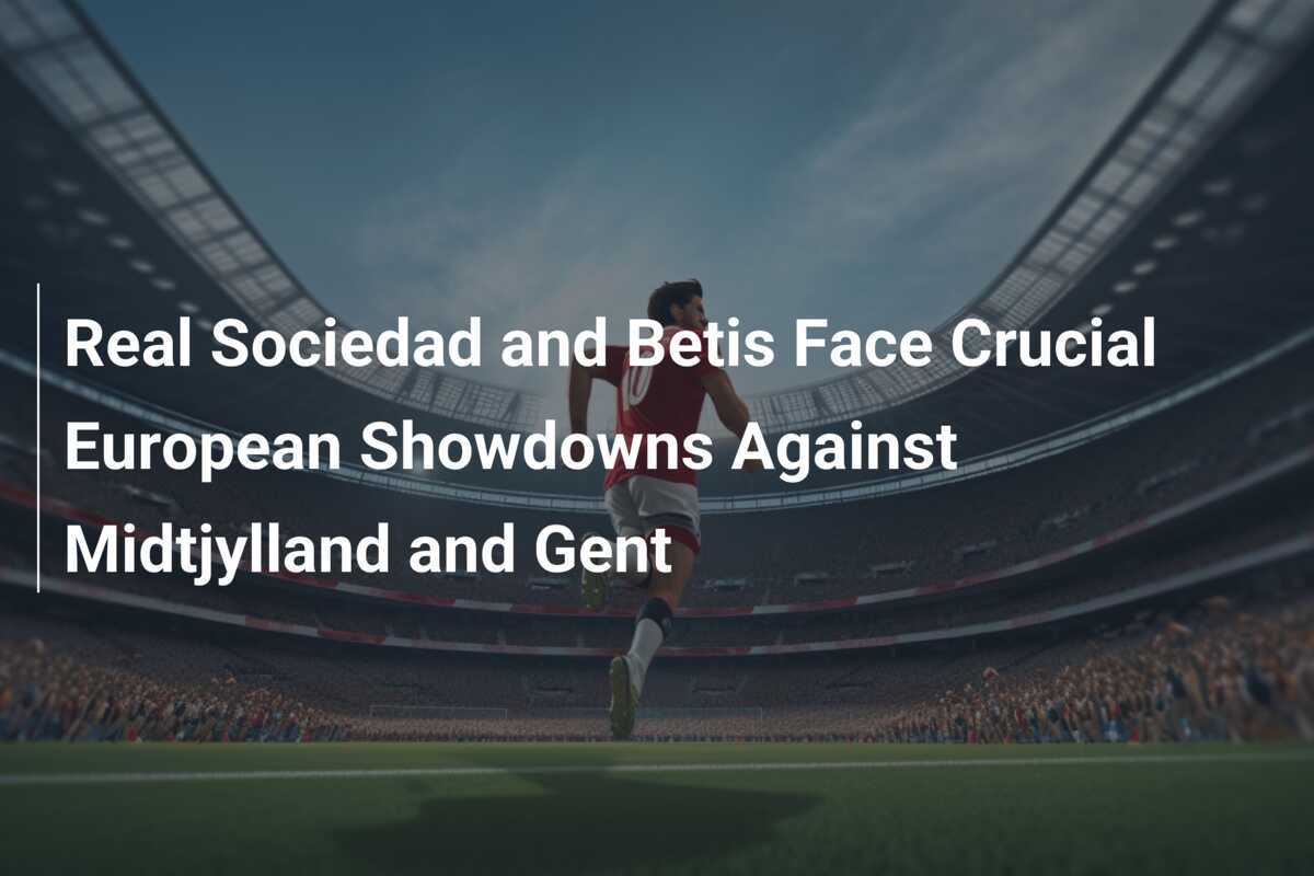 Real Sociedad and Betis Face Crucial European Showdowns Against ...