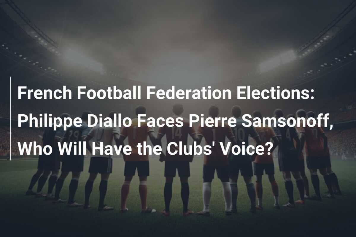 French Football Federation Elections: Philippe Diallo Faces Pierre ...
