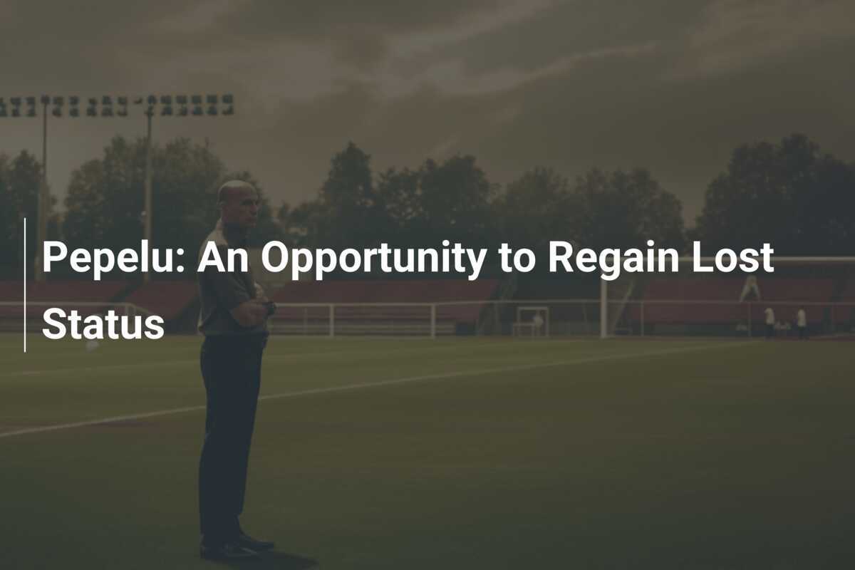 Pepelu: An Opportunity to Regain Lost Status - footboom1.com