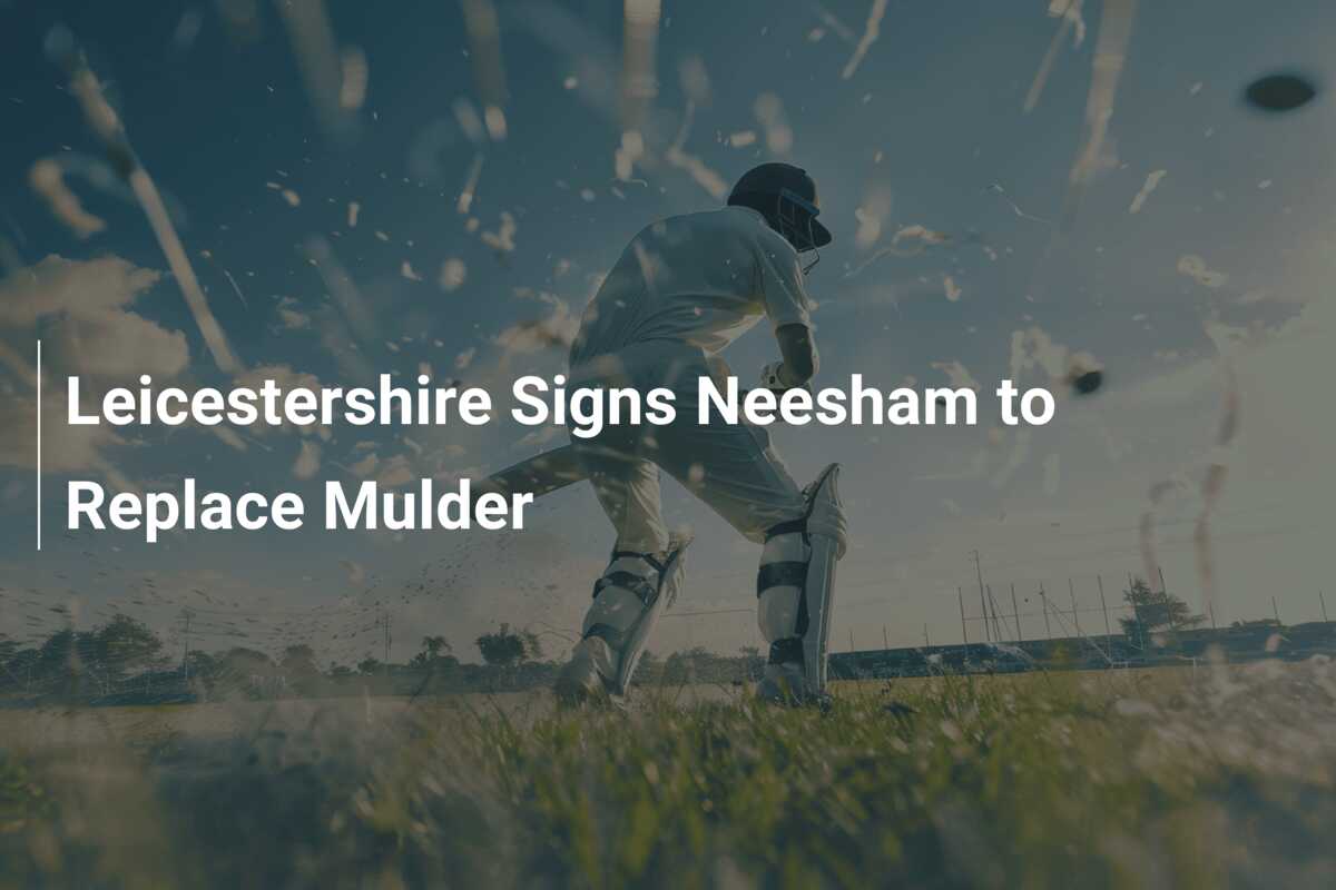 Leicestershire Signs Neesham to Replace Mulder - azscore.com