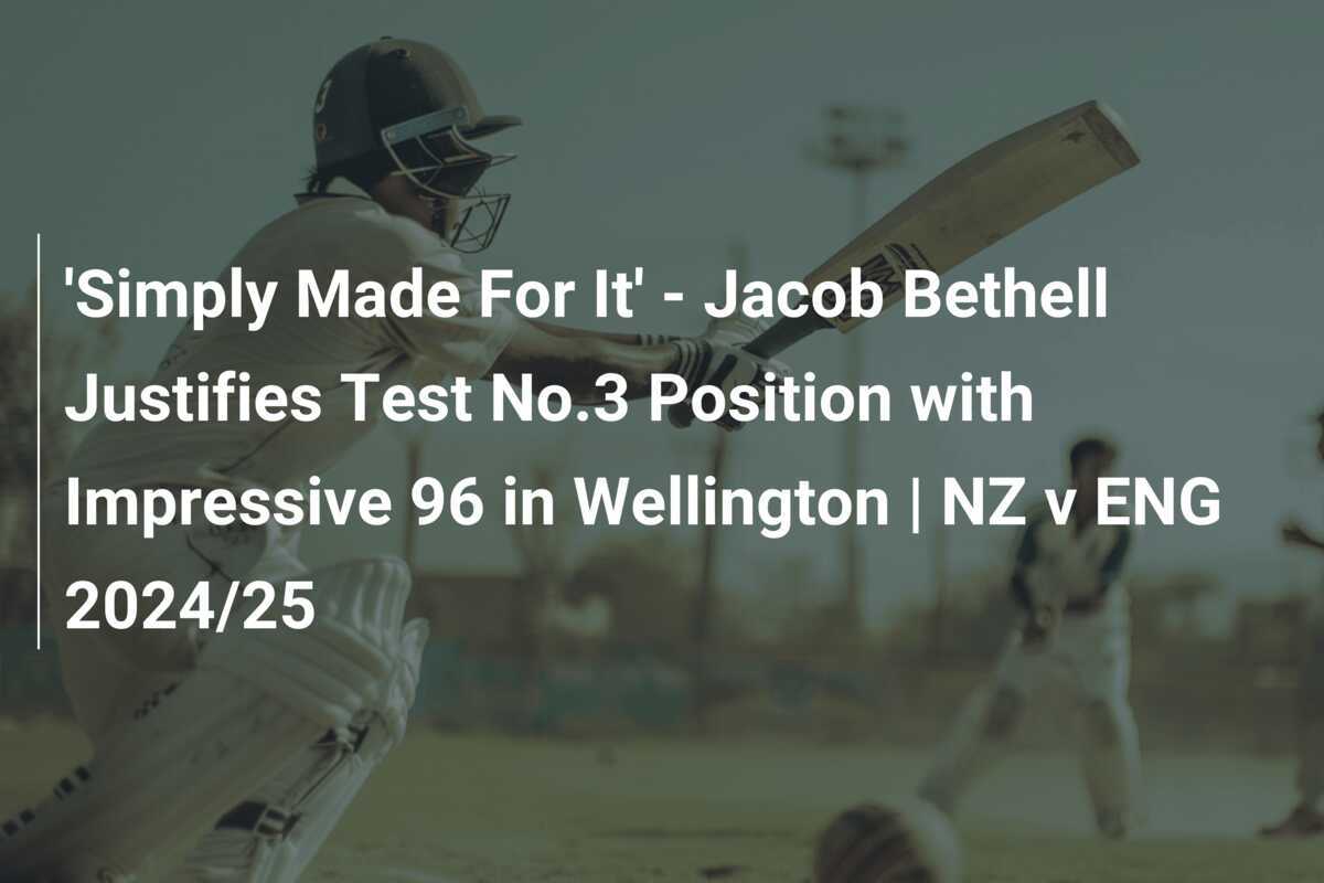 'Simply Made For It' - Jacob Bethell Justifies Test No.3 Position with ...