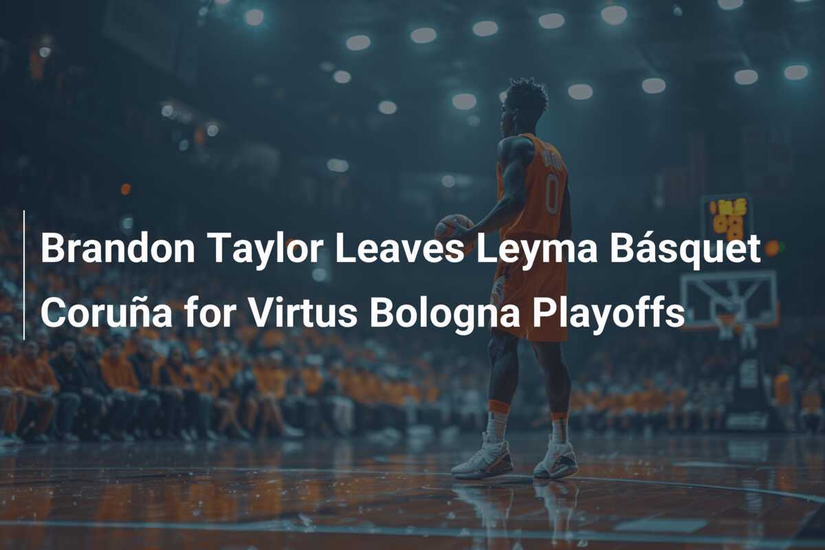 Brandon Taylor Leaves Leyma Básquet Coruña for Virtus Bologna Playoffs ...