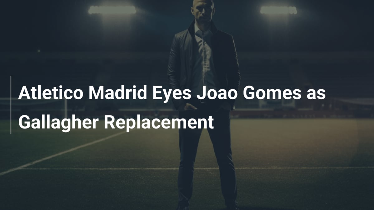 Atletico Madrid punta su Joao Gomes per rimpiazzare Gallagher ...
