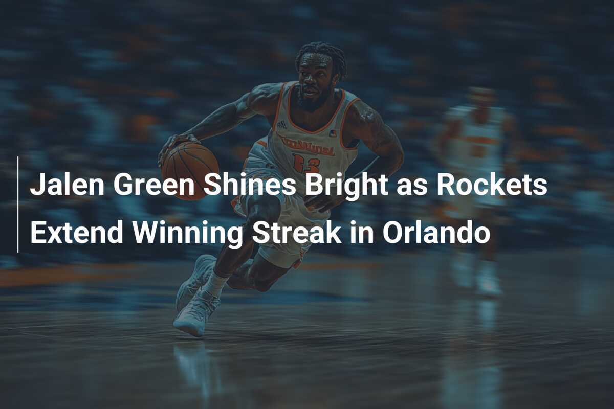 Jalen Green Shines Bright as Rockets Extend Winning Streak in Orlando ...