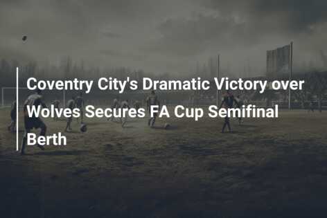 Coventry City's Dramatic Victory over Wolves Secures FA Cup Semifinal ...