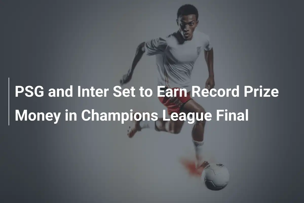 PSG and Inter Set to Earn Record Prize Money in Champions League Final ...
