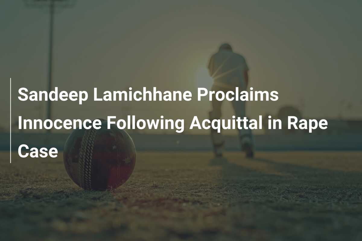 Sandeep Lamichhane Proclaims Innocence Following Acquittal in Rape Case - azscore.com