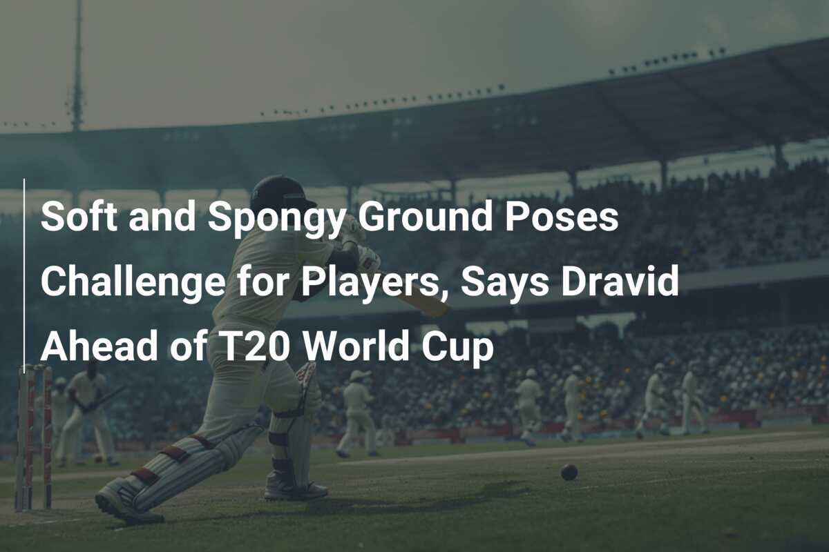 Soft and Spongy Ground Poses Challenge for Players, Says Dravid Ahead ...