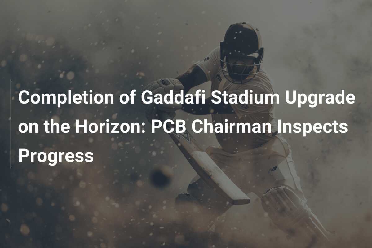 Completion of Gaddafi Stadium Upgrade on the Horizon: PCB Chairman ...