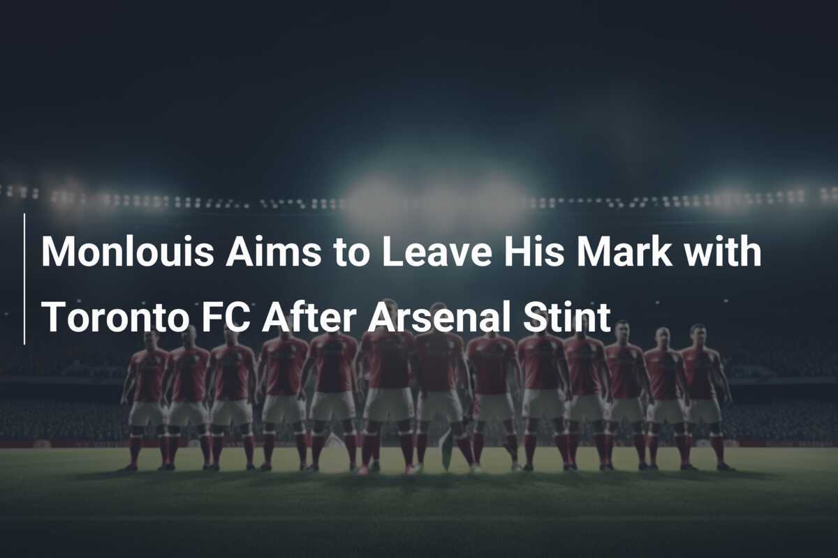 Monlouis Busca Marcar Seu Nome no Toronto FC Após Passagem pelo Arsenal ...