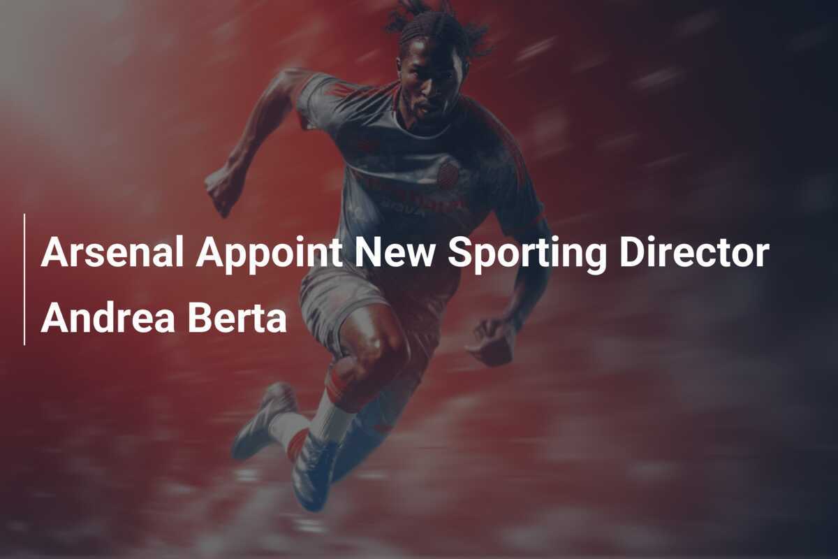 Arsenal Appoint New Sporting Director Andrea Berta - footboom1.com