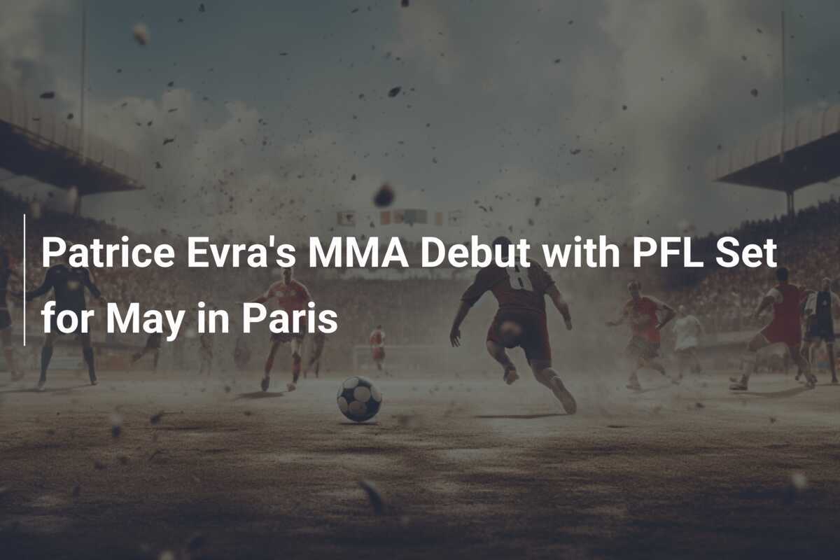 Patrice Evra's MMA Debut with PFL Set for May in Paris - footboom1.com