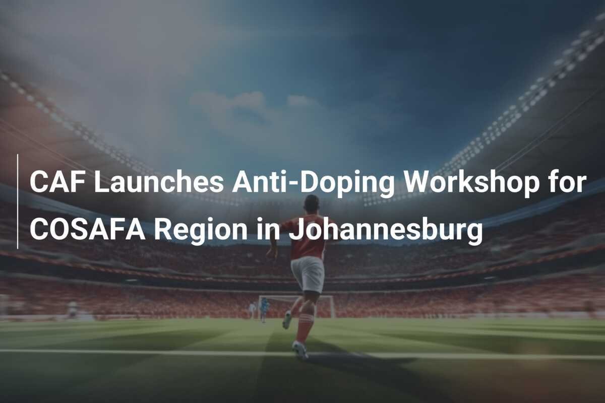 CAF Inicia Taller Anti-Dopaje para la Región COSAFA en Johannesburgo ...