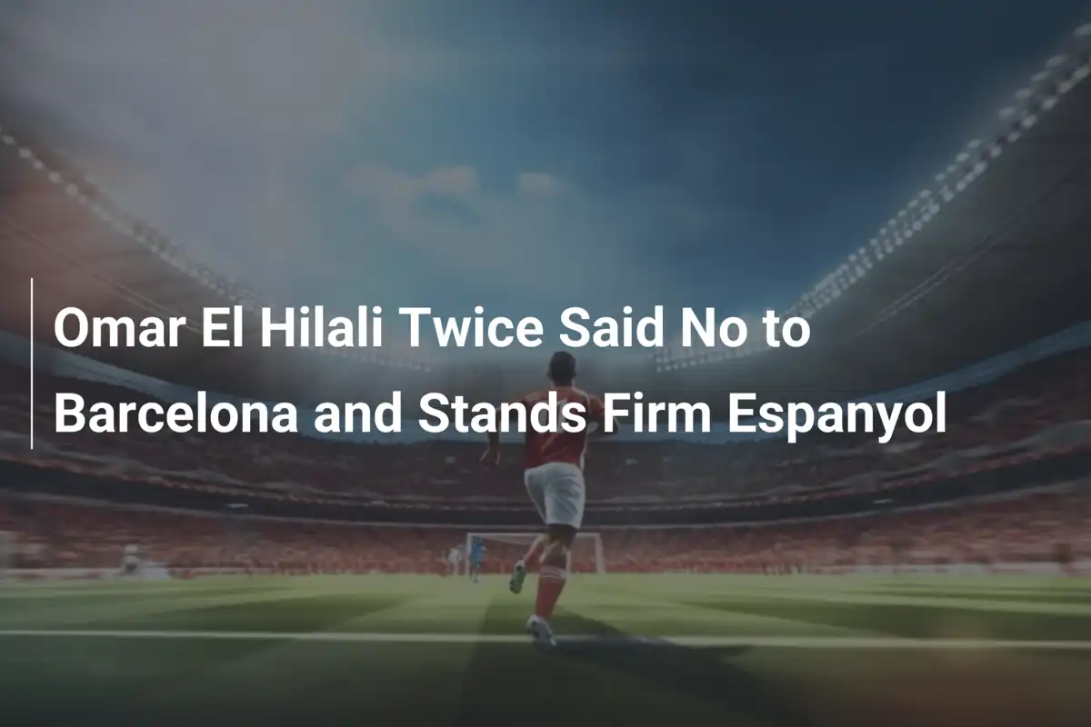 Omar El Hilali: Duas Recusas ao Barcelona e Lealdade Inabalável ao ...