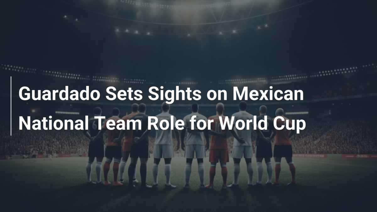 Guardado Sets Sights on Mexican National Team Role for World Cup ...