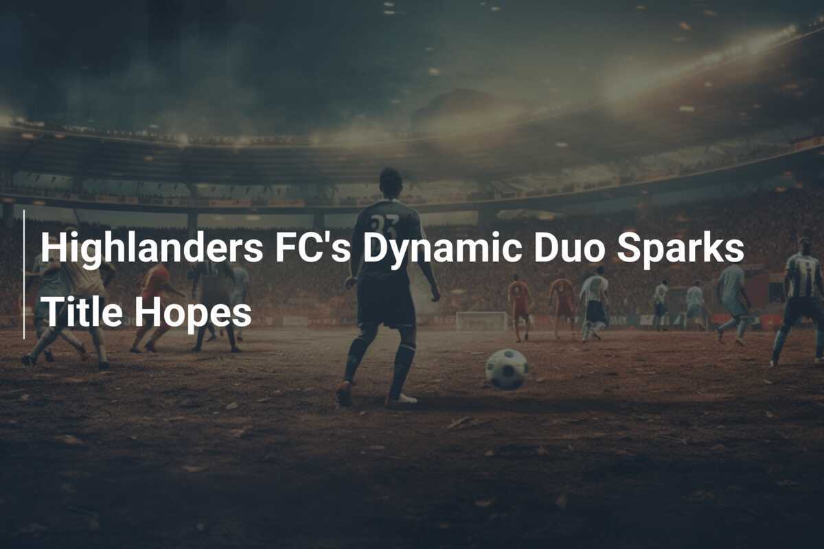 Highlanders FC's Dynamic Duo Sparks Title Hopes - footboom1.com