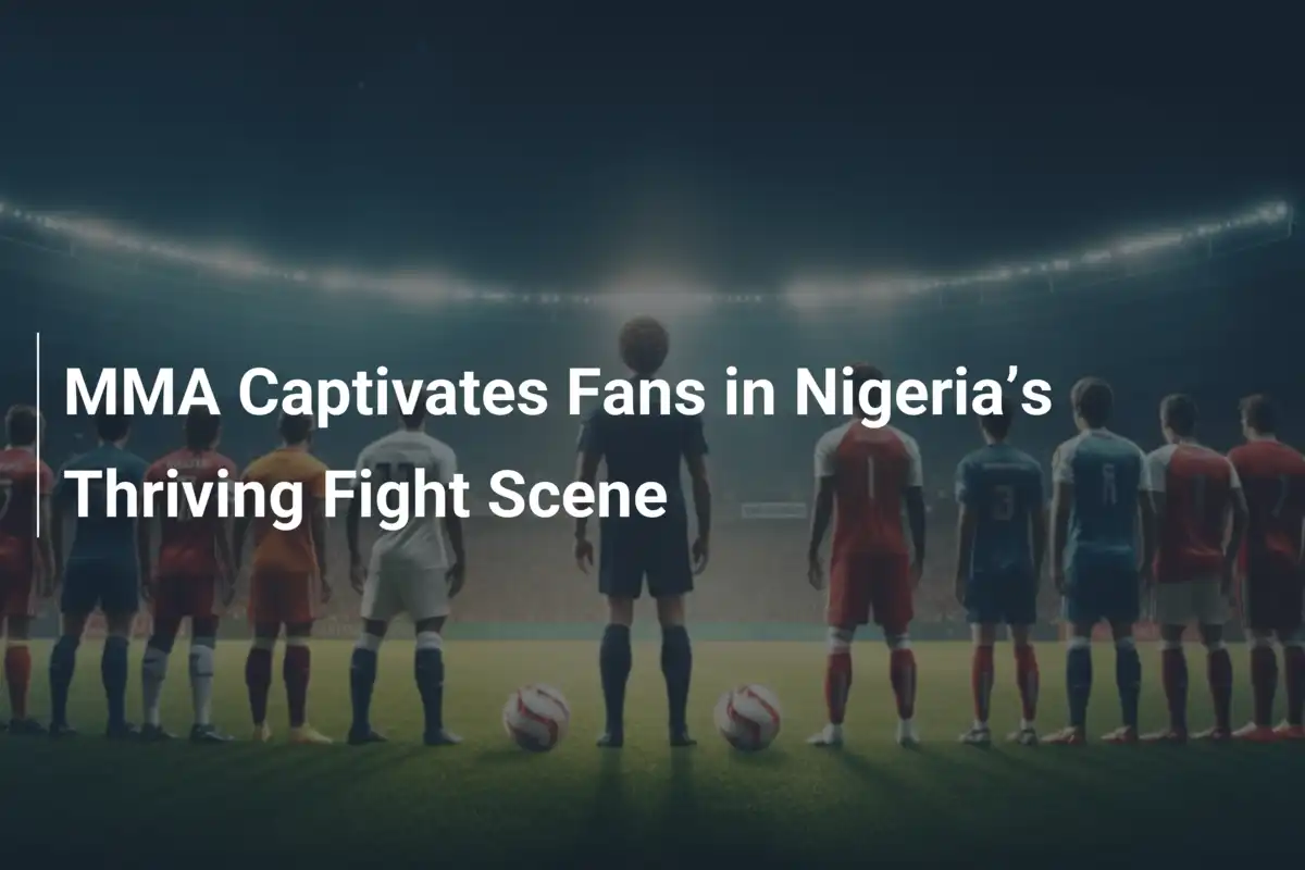 MMA Captivates Fans in Nigeria’s Thriving Fight Scene - footboom1.com