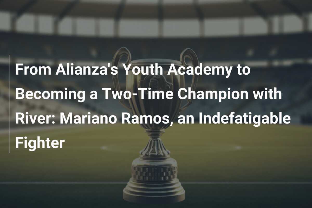 Vom Alianza-Jugendakademie zum zweifachen Meister mit River: Mariano Ramos, ein unermüdlicher ...