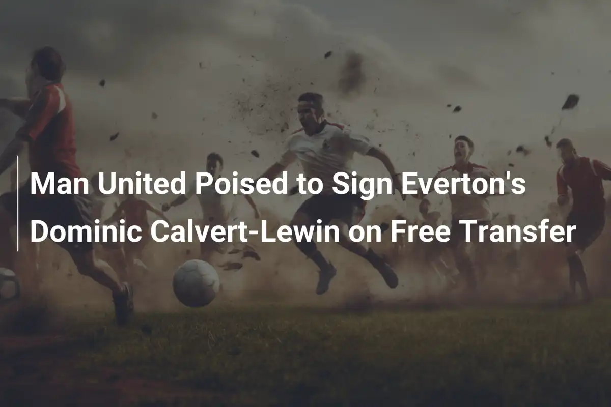 Manchester United prêt à s'offrir Dominic Calvert-Lewin d'Everton libre ...