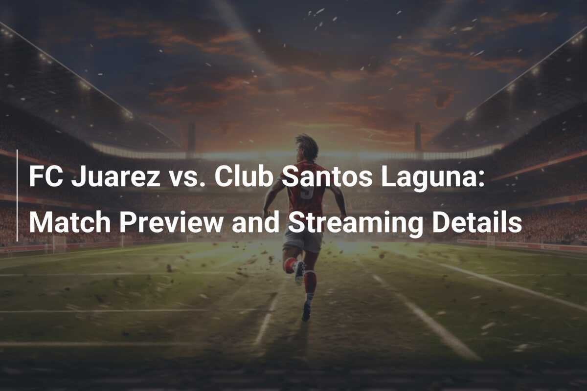 FC Juarez vs. Club Santos Laguna : Aperçu du match et détails du ...