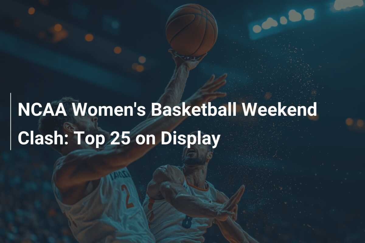 NCAA Women's Basketball Weekend Clash: Top 25 on Display - footboom1.com