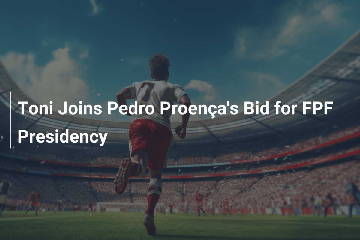 Toni Joins Pedro Proença's Bid for FPF Presidency - footboom1.com