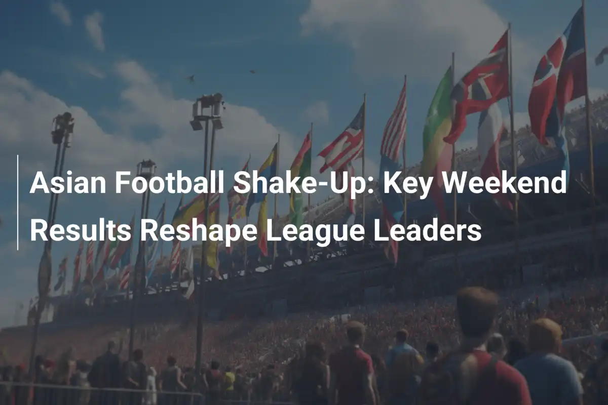 Asian Football Shake-Up: Key Weekend Results Reshape League Leaders ...