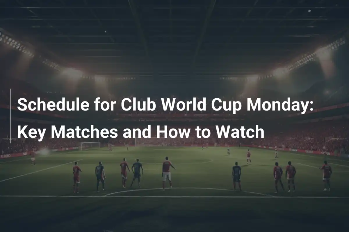 Schedule for Club World Cup Monday: Key Matches and How to Watch ...