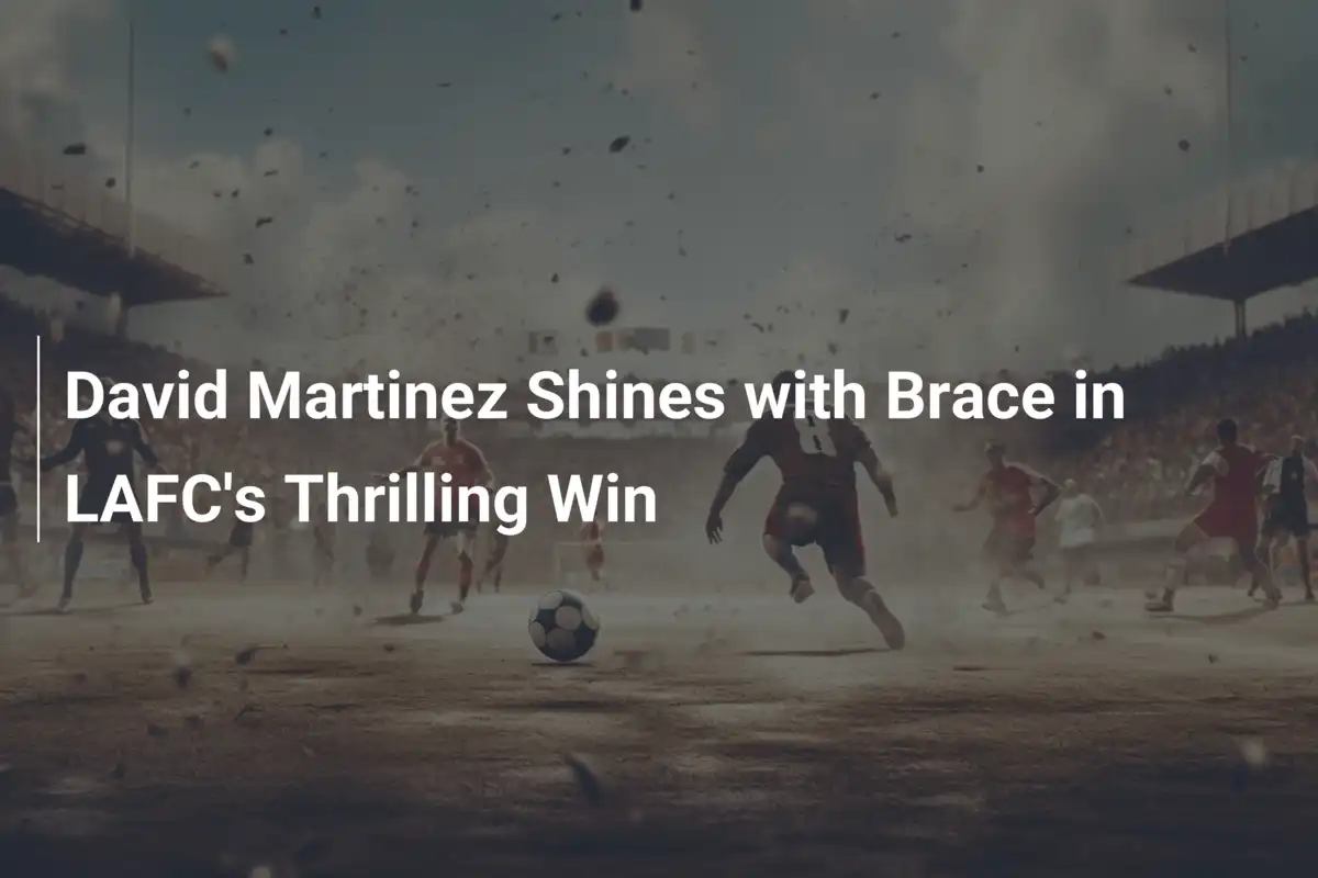David Martinez Shines with Brace in LAFC's Thrilling Win - footboom1.com