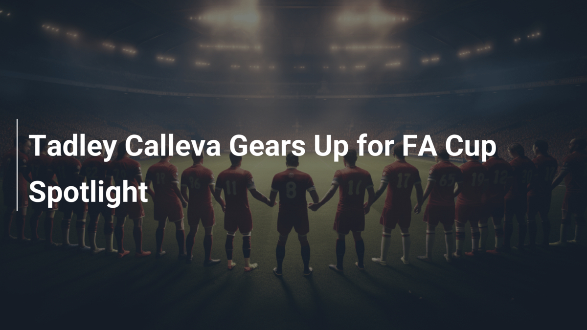 Tadley Calleva prêt à briller en FA Cup : un défi colossal les attend ...