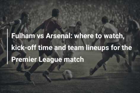 Fulham vs Arsenal: where to watch, kick-off time and team lineups for ...